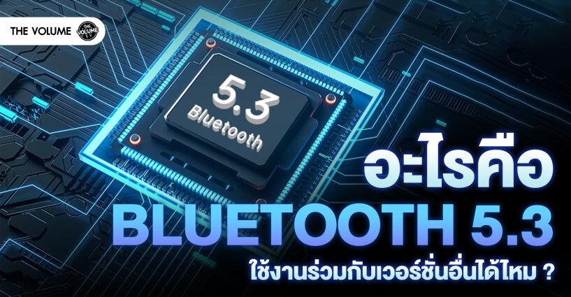 Bluetooth 5.3 คืออะไร ใช้งานร่วมกับเวอร์ชั่นอื่นได้ไหม? - The Volume